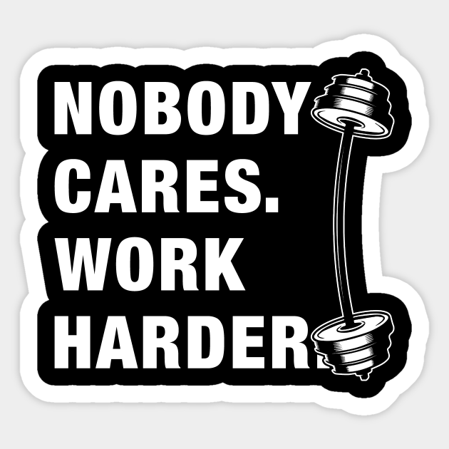 Nobody cares work harder - Nobody Cares Work Harder - Sticker | TeePublic